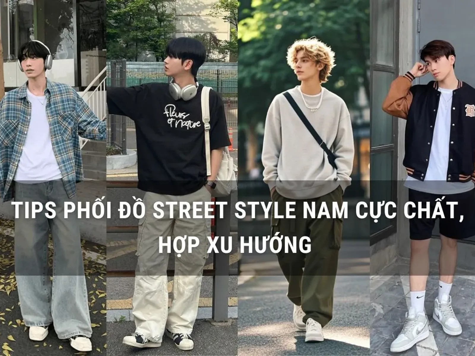 Tips Phối Đồ Street Style Nam Cực Chất, Hợp Xu Hướng